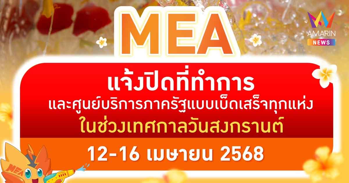 MEA แจ้งปิดที่ทำการ และศูนย์บริการภาครัฐแบบเบ็ดเสร็จทุกแห่ง ในช่วงเทศกาลวันสงกรานต์ 12-16 เมษายน ...