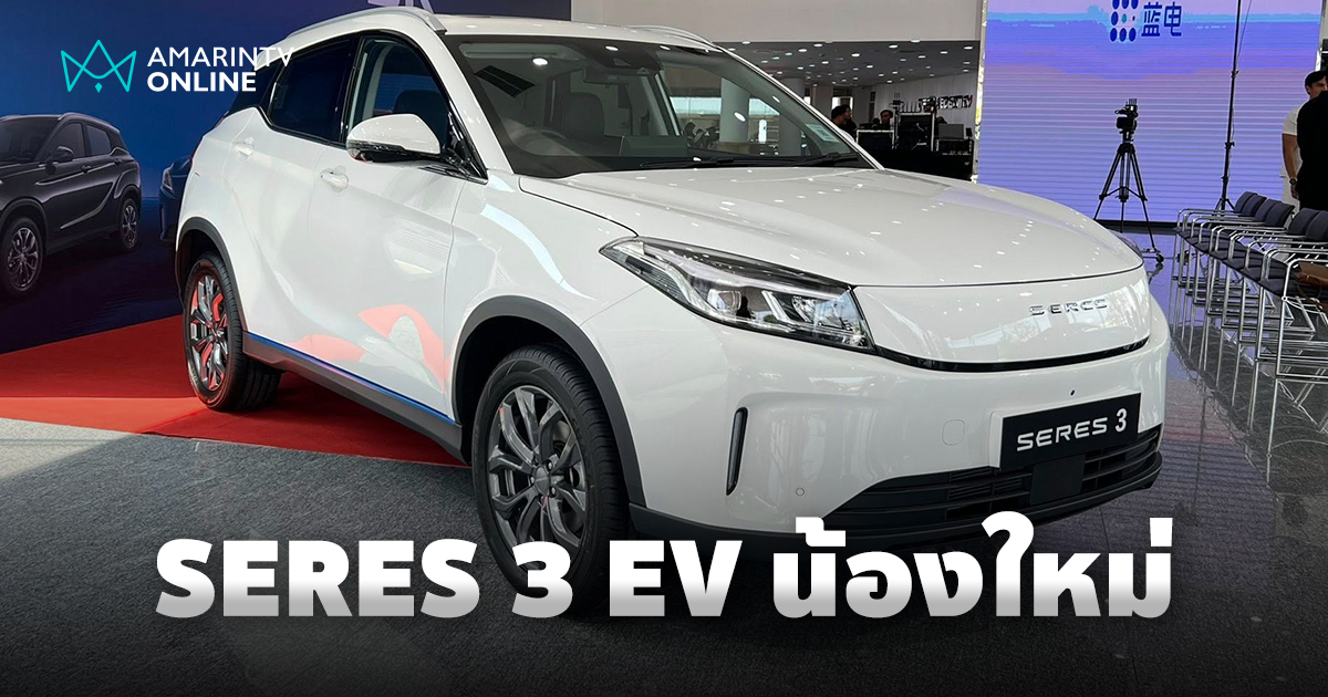 “Edison EV” ลุยตลาดรถยนต์ไฟฟ้าไทย เปิดตัว SERES 3 ประเดิม ตั้งเป้ายอดขายปีแรก 1,000 คัน มองหา ...