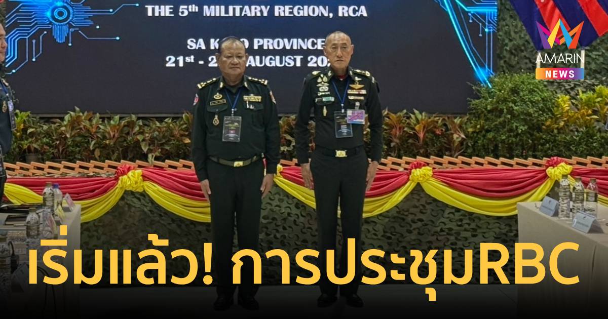 เริ่มแล้ว! จับตาการประชุม RBC ระดับผู้นำไทย-กัมพูชา จ.สระแก้ว
